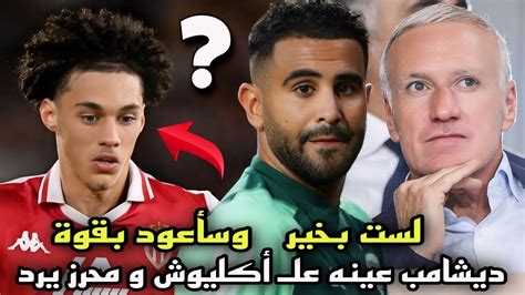 مفاجآت كثيرة رياض محرز يوضح سبب نزول مستواه وديشامب يريد مغناس أكليوش