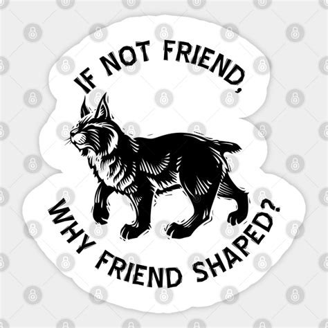 If Not Friend Why Friend Shaped If Not Friend Why Friend Shaped