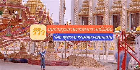 รีวิว มุมถ่ายรูปสวยงานสงกรานต์2566 ที่วัดธาตุพระอารามหลวงขอนแก่น จ ขอนแก่น