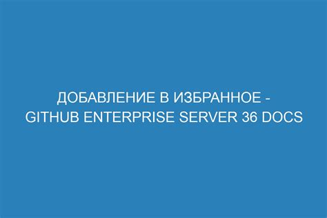 Блог Добавление в избранное GitHub Enterprise Server 36 Docs