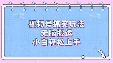 视频号搞笑玩法，无脑搬运，小白轻松上手 资源之家