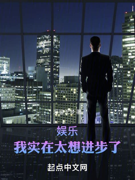 《娱乐：我实在太想进步了》小说在线阅读 首发起点中文网