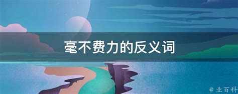 毫不费力的反义词 业百科