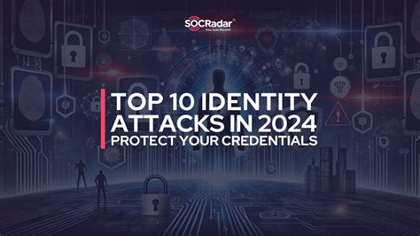 Top 10 Identity Attacks In 2024 Protecting Credentials In A Digital World Socradar® Cyber