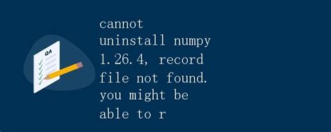 无法卸载numpy 1264,记录文件未找到极客教程 无法卸载numpy 1264,记录文件未找到极客教程