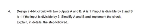 solved design a 4 bit circuit with two outputs a and b a is