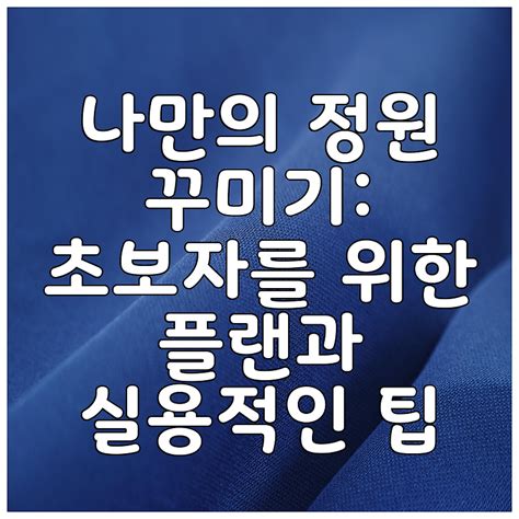 나만의 정원 꾸미기 초보자를 위한 플랜과 실용적인 팁