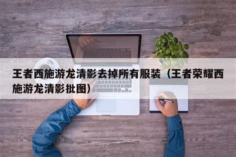 王者西施游龙清影去掉所有服装（王者荣耀西施游龙清影批图） 花园教程网