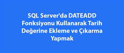 SQL Serverda DATEADD Fonksiyonu Kullanarak Tarih Değerine Ekleme ve Çıkarma Yapmak SQL Server