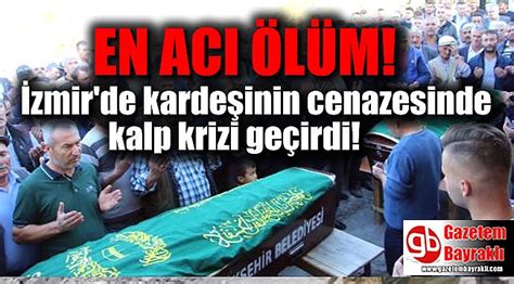 İzmir de kardeşinin cenazesinde kalp krizi geçiren adam öldü Genel egeningazetesi