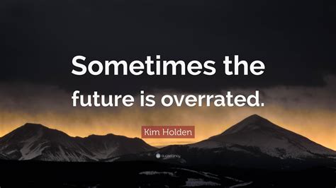 Kim Holden Quote Sometimes The Future Is Overrated