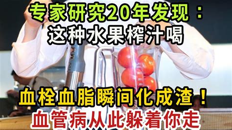 专家研究20年發現：這種水果榨汁喝，血栓血脂瞬間化成渣！比每天走10公里還有效！每天喝一杯，血管病从此躲着你走！ Youtube