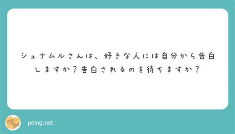 シュナムルさんは、好きな人には自分から告白しますか？告白されるのを待ちますか？ Peing 質問箱