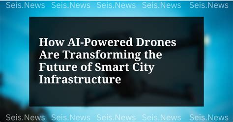 How Ai Powered Drones Are Transforming The Future Of Smart City