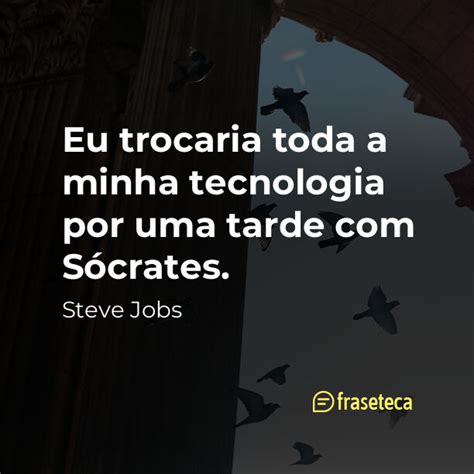 Eu trocaria toda a minha tecnologia por uma tarde Sócrates Fraseteca