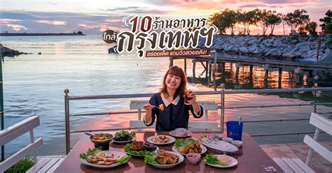 10 ร้านอาหารใกล้กรุงเทพฯ อร่อยเด็ด แถมวิวสวยอลัง