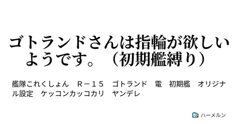 ゴトランドさんは指輪が欲しいようです。（初期艦縛り） ハーメルン