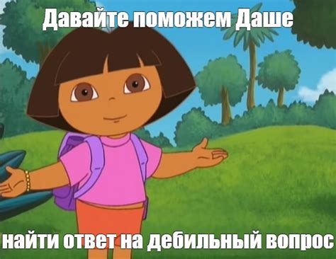 Мем Давайте поможем Даше найти ответ на дебильный вопрос Все