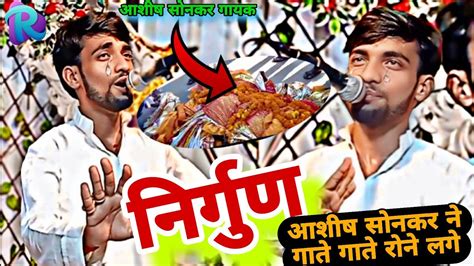 आशीष सोनकर ने निर्गुण गाते गाते रोने लगे Youtube Music