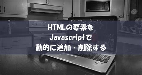 htmlの要素をjavascriptで動的に追加・削除する