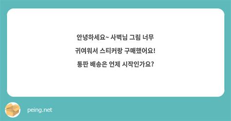 안녕하세요~ 사벽님 그림 너무 귀여워서 스티커랑 구매했어요 통판 배송은 언제 시작인가요 Peing 質問箱
