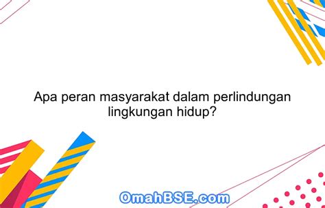 Apa Peran Masyarakat Dalam Perlindungan Lingkungan Hidup Omahbse