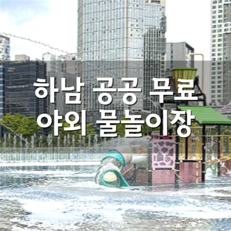 하남 물놀이장 수영장 개장 소식 예약방법 유니온파크 미사호수공원 외 네이버 블로그