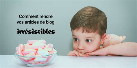Comment écrire Un Article De Blog Irrésistible Et Accrocher Vos Lecteurs