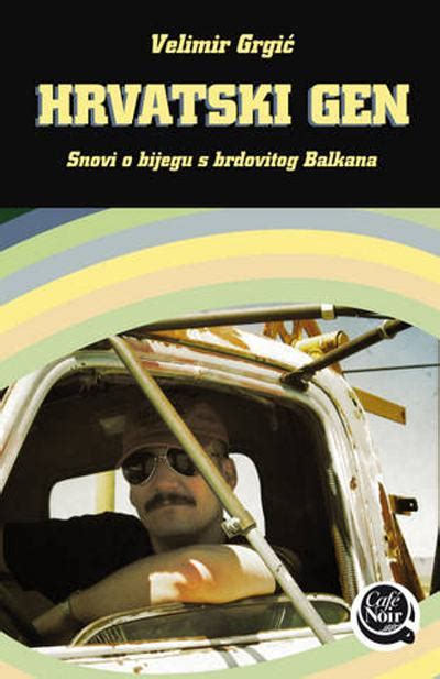 Velimir Grgić Hrvatski Gen Snovi O Bijegu S Brdovitog Balkana