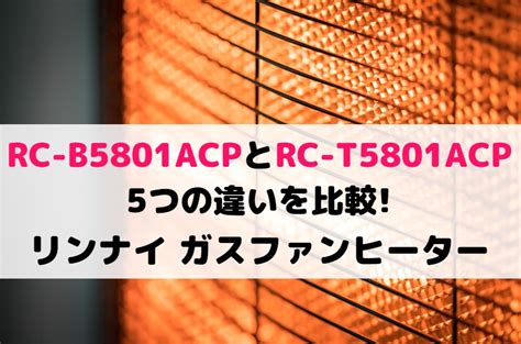 ウィズrc B5801acpとrc T5801acpの5つの違いを比較リンナイ ガスファンヒーター 家電の新製品★新型旧型比較や口コミ