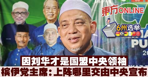 【6州选举】因刘华才是国盟中央领袖 槟伊党主席：上阵哪里交由中央宣布 国内 東方網 馬來西亞東方日報