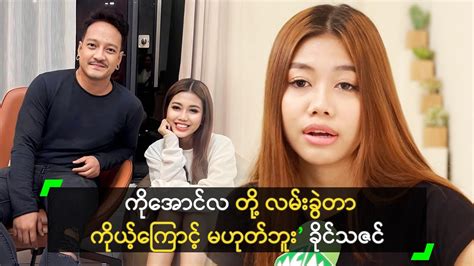 ကိုအောင်လ နဲ့ မဝိုင်းစု လမ်းခွဲလို့ စိတ်မကောင်းဘူး ခိုင်သဇင် Youtube