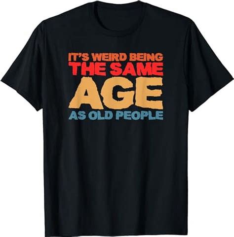 Its Weird Being The Same Age As Old People Retro Sarcastic T Shirt