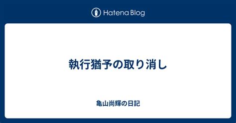 執行猶予の取り消し 亀山尚輝の日記
