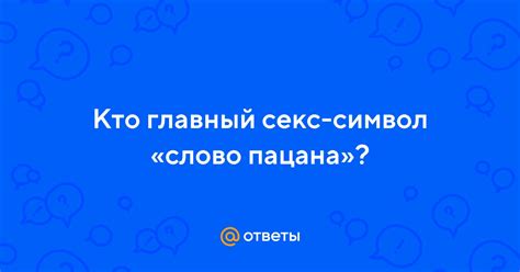 Ответы Mail Кто главный секс символ «слово пацана