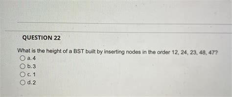 solved question 22what is the height of a bst built by