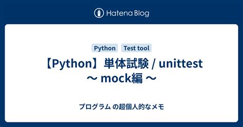 【python】単体試験 Unittest ～ Mock編 ～ プログラム の超個人的なメモ