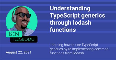 Understanding Typescript Generics Through Lodash Functions Ben Ilegbodu
