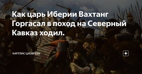 Как царь Иберии Вахтанг Горгасал в поход на Северный Кавказ ходил