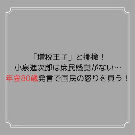 「増税王子」と揶揄！小泉進次郎は庶民感覚がない年金80歳発言で国民の怒りを買う！ ｜ Tomoちんブログ