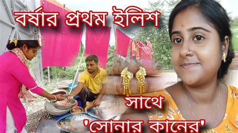 বর্ষার প্রথম ইলিশ এলো বাড়িতে সাথে নিয়ে নিলাম সোনার কানের জোড়া