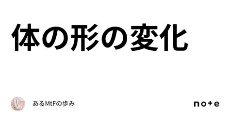 体の形の変化｜あるmtfの歩み