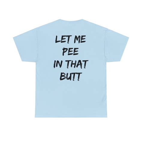 Let Me Pee In That Butt Cursed T Shirt Gender Neutral Shirt Many