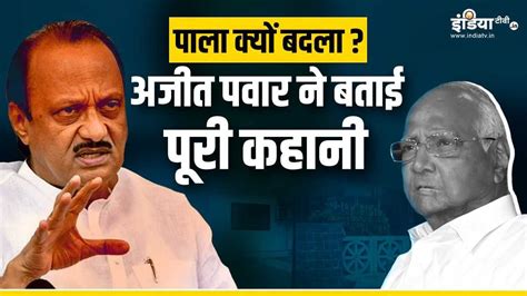 अजीत पवार ने बताई पाला बदलने और बीजेपी शिंदे से हाथ मिलाने की पूरी