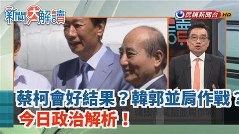 【新聞大解讀】蔡柯會好結果？韓郭並肩作戰？今日政治解析！ 20190902上 Youtube