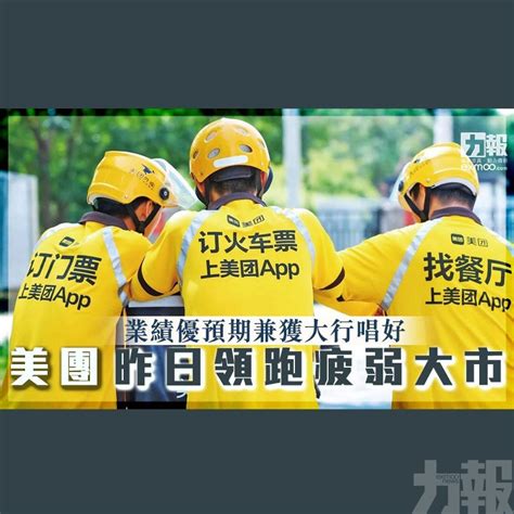 業績優預期兼獲大行唱好 美團昨日領跑疲弱大市 澳門力報官網