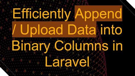 Efficiently Append Upload Data Into Binary Columns In Laravel Youtube