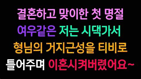 실화사연 결혼하고 맞이한 첫 명절여우같은 저는 시댁가서 형님의 거지근성을 티비로 틀어주며 이혼시켜버렸어요~ Youtube