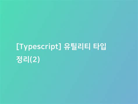 Typescript 유틸리티 타입 정리 2 코드너리