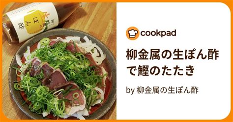 柳金属の生ぽん酢で鰹のたたき By 柳金属の生ぽん酢 【クックパッド】 簡単おいしいみんなのレシピが395万品